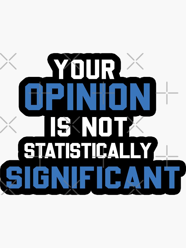 "Your Opinion Is Not Statistically Significant" Sticker for Sale by ...