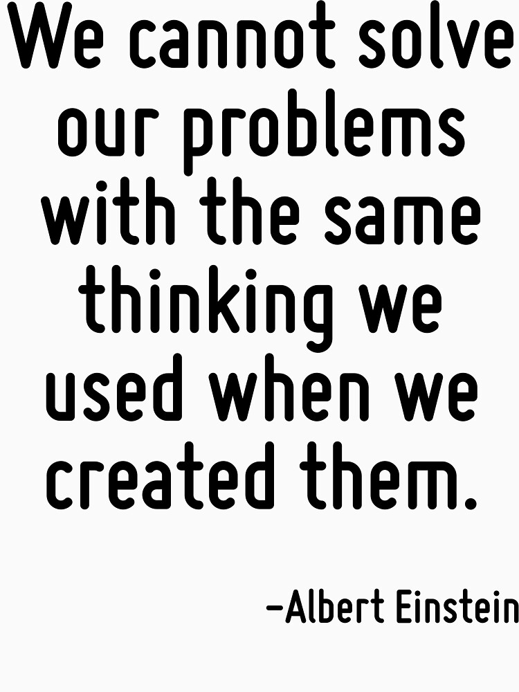 "We cannot solve our problems with the same thinking we used when we ...