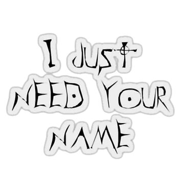 "i just need your name" Sticker for Sale by Newarre | Redbubble