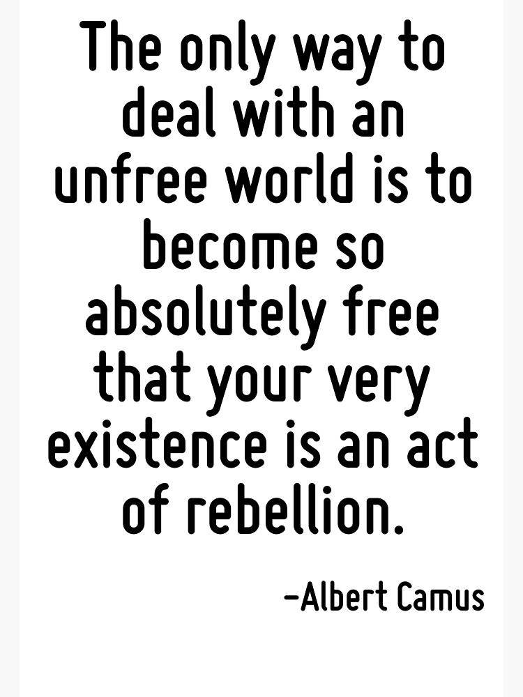 "The only way to deal with an unfree world is to become so absolutely ...