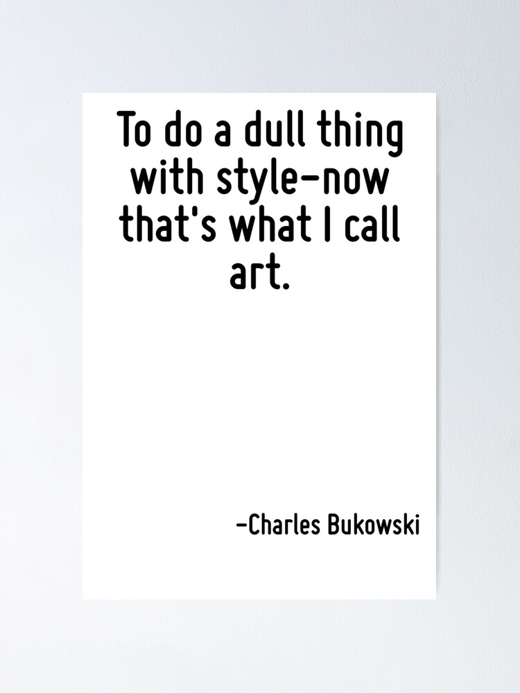 "To do a dull thing with style-now that's what I call art." Poster by ...