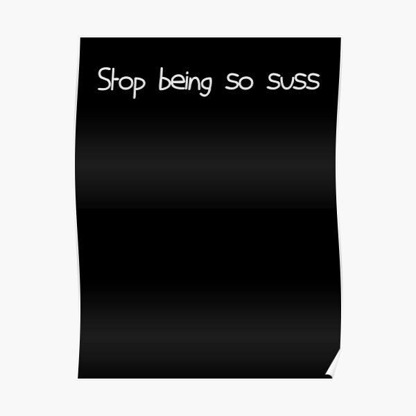 "Stop Being So Suss" Poster by JohnnyTaco | Redbubble