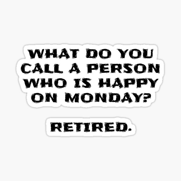  what Do You Call A Person Who Is Happy On Monday RETIRED Sticker For