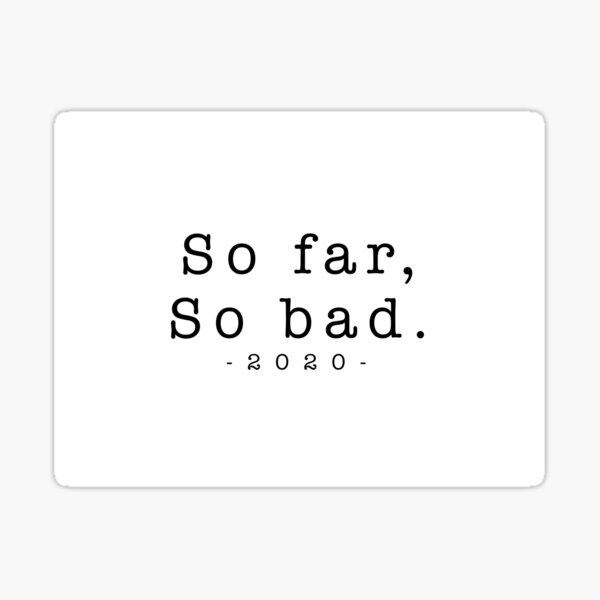"So far, so bad." Sticker for Sale by BubbleArmy | Redbubble