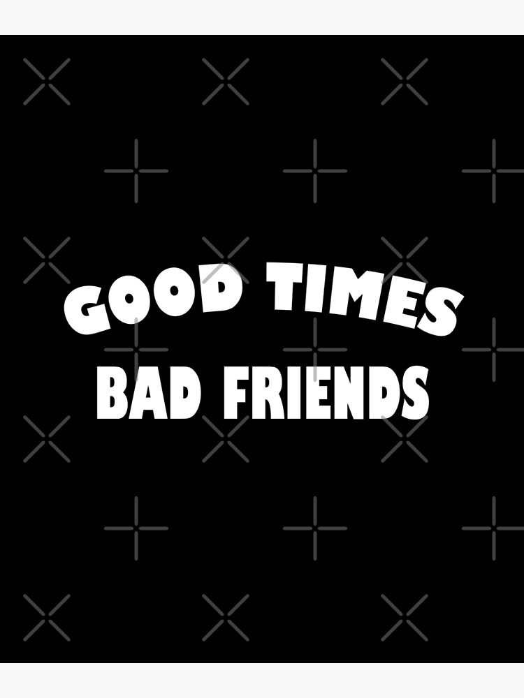 "Good Times Bad Friends" Poster for Sale by ssahdekjf | Redbubble