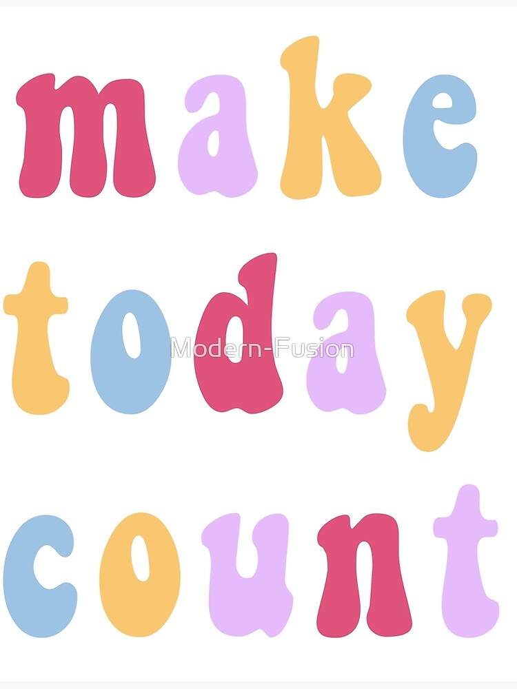 "Make Today Count" Poster by Modern-Fusion | Redbubble