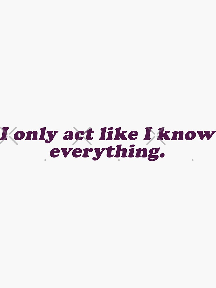 "Only Act Like I Know Everything" Sticker for Sale by beunstoppable ...