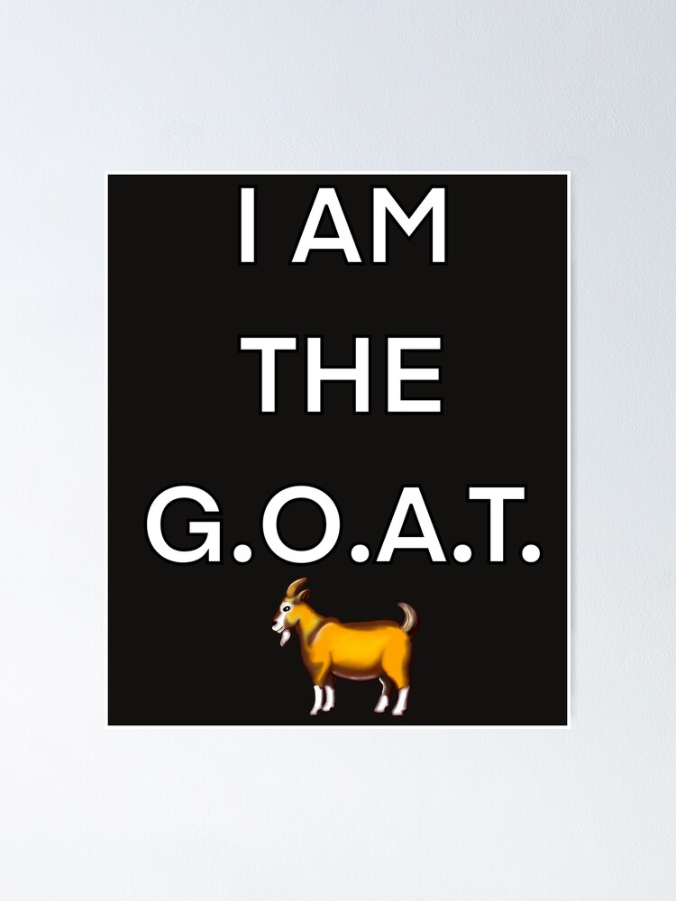 "I am the GOAT, the greatest of all time" Poster for Sale by Artonmytee ...
