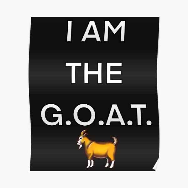 "I am the GOAT, the greatest of all time" Poster for Sale by Artonmytee ...