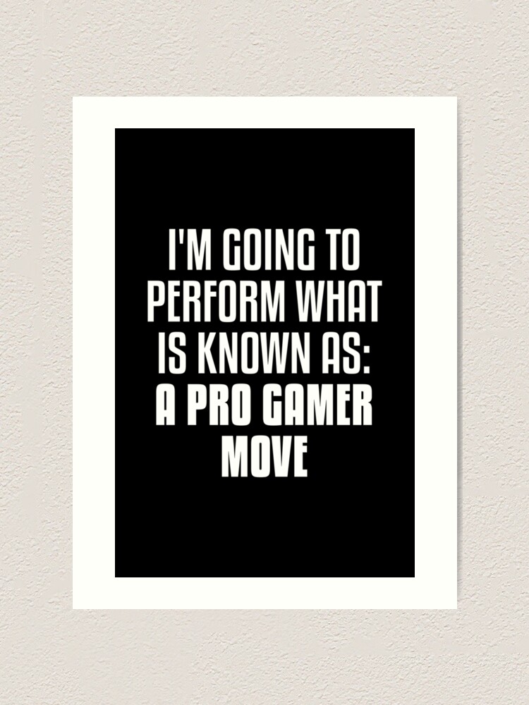"I'm going to perform what is known as: A pro gamer move" Art Print by ...