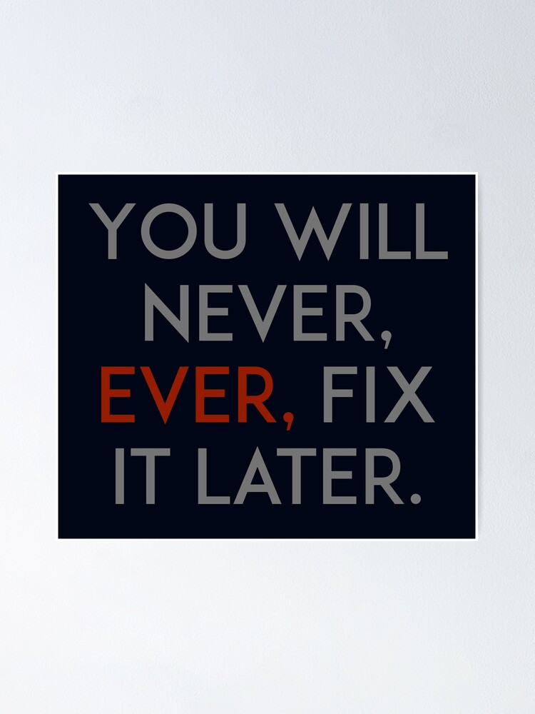 "You will never, ever, fix it later" Poster for Sale by unixorn | Redbubble