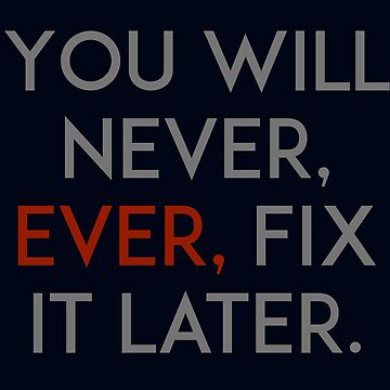 "You will never, ever, fix it later" Poster for Sale by unixorn | Redbubble