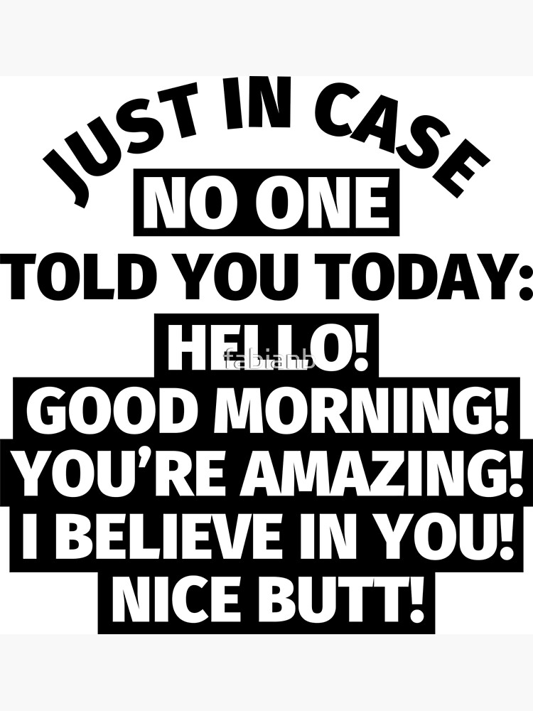 Just In Case No One Told You Today Hello Good Morning You're Amazing I ...