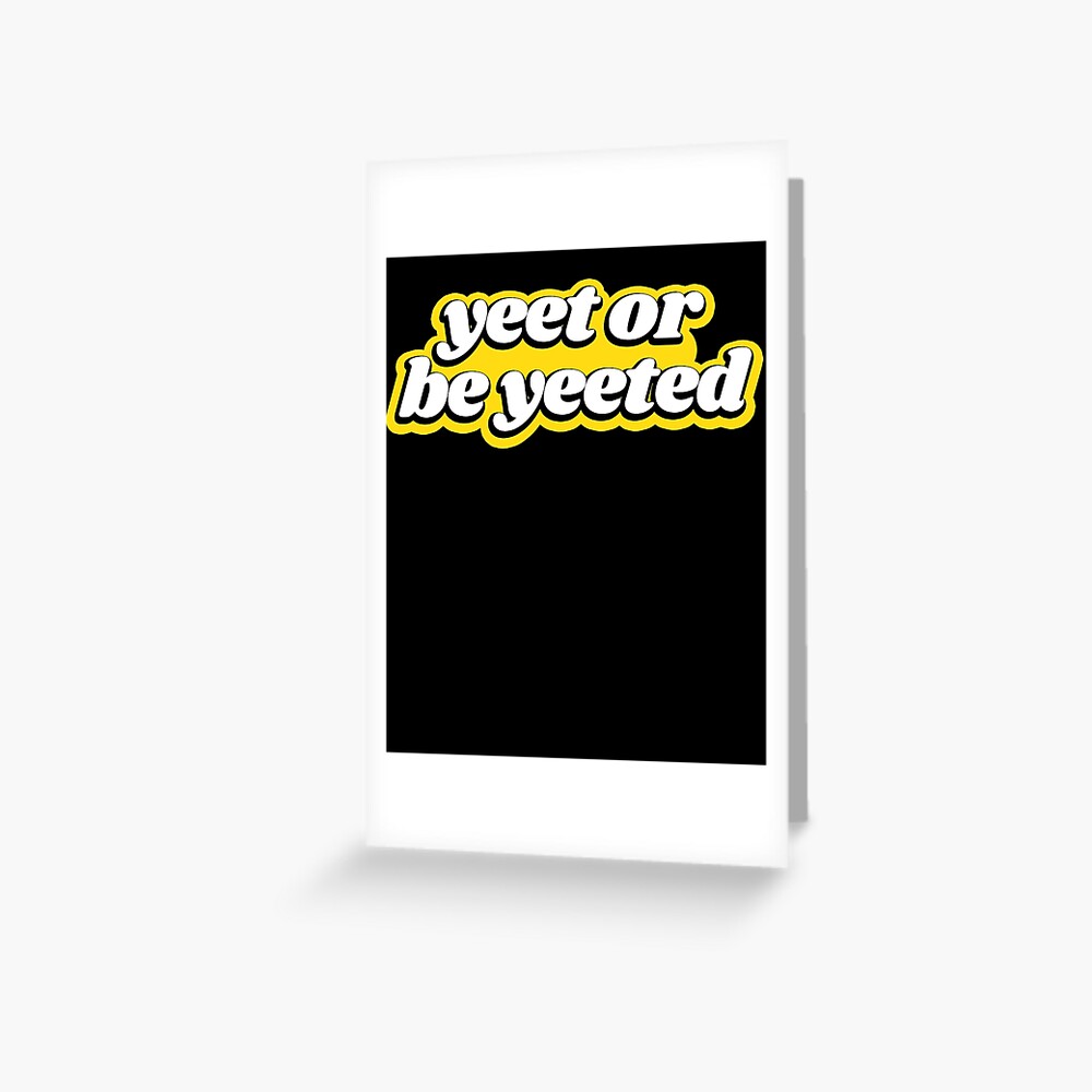 "Yeet or be Yeeted" Greeting Card for Sale by AllWellia | Redbubble