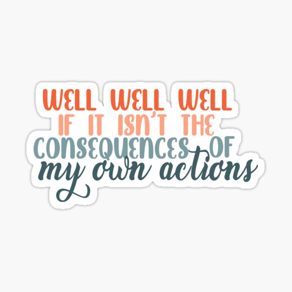 "Well well well, if it isn't the consequences of my own actions ...