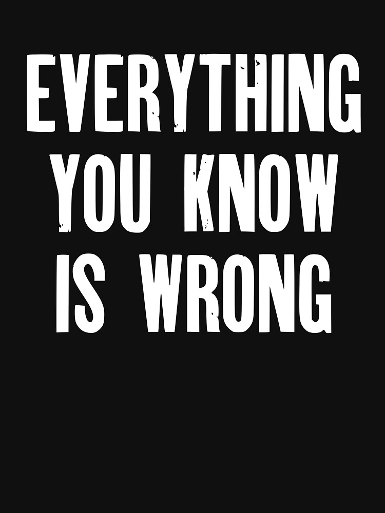 "Everything You Know Is Wrong" T-shirt for Sale by AchtungMerch ...