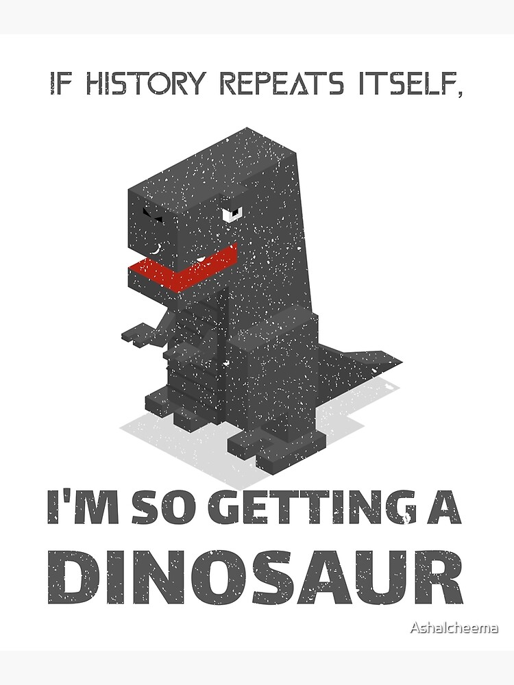 "IF HISTORY REPEATS ITSELF, | I' M SO GETTING A DINOSAUR" Poster for ...