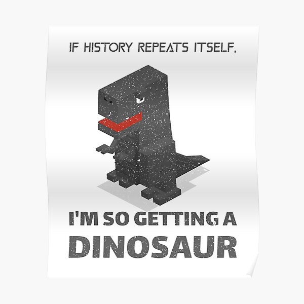 "IF HISTORY REPEATS ITSELF, | I' M SO GETTING A DINOSAUR" Poster for ...