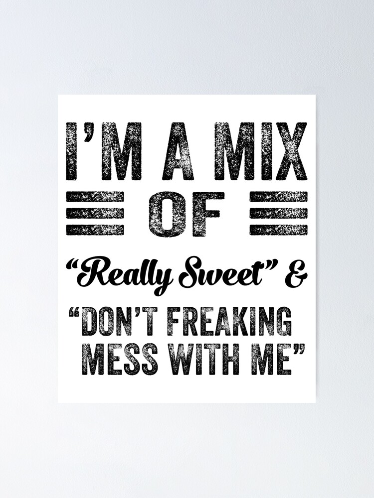 "Im a Mix of Really Sweet and Don't Freaking Mess with Me" Poster for ...