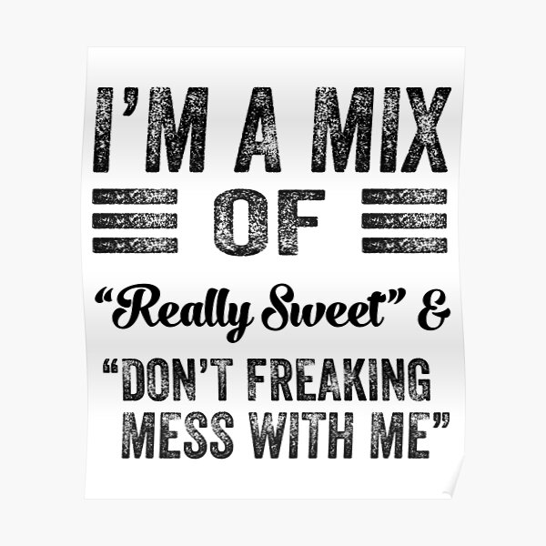 "Im a Mix of Really Sweet and Don't Freaking Mess with Me" Poster for ...