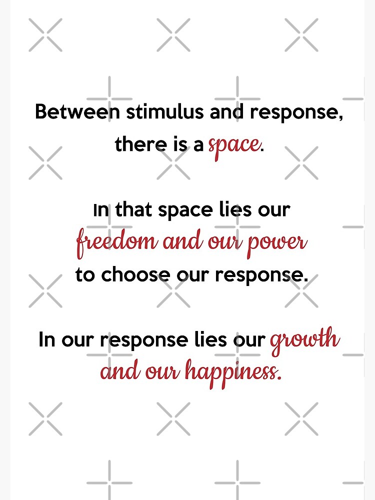 "Between stimulus and response, there is a space. In that space lies ...