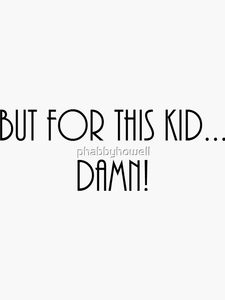 "'But for this kid...damn'" Sticker by phabbyhowell | Redbubble
