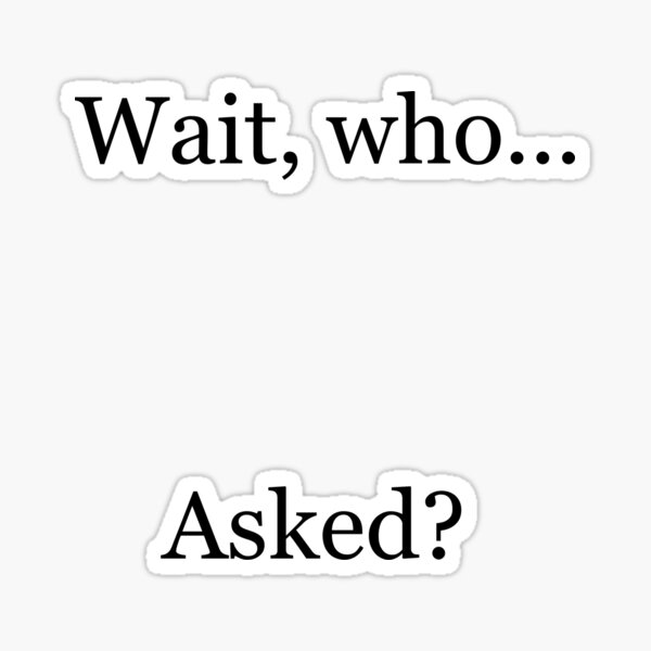 ""who asked" meme sticker" Sticker for Sale by Spirited-looks | Redbubble