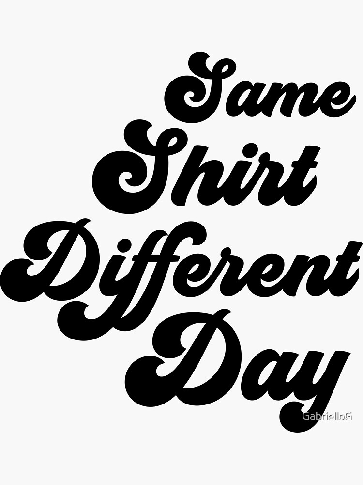 "Same Shirt Different Day" Sticker for Sale by GabrielloG | Redbubble