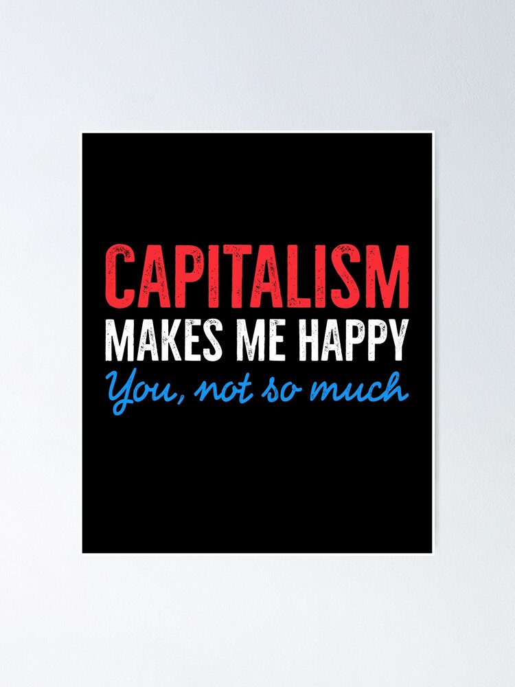 "Capitalism Makes Me Happy You Not So Much" Poster by Eyes4 | Redbubble