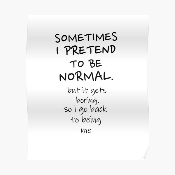 "Sometimes I Pretend To Be Normal But It Gets Boring So I Go Back To ...