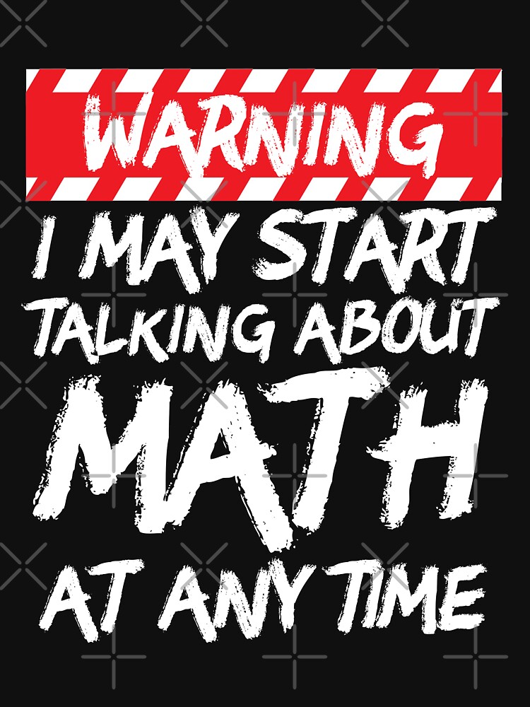 "Warning I May Start Talking About Math At Any Time " T-shirt for Sale ...