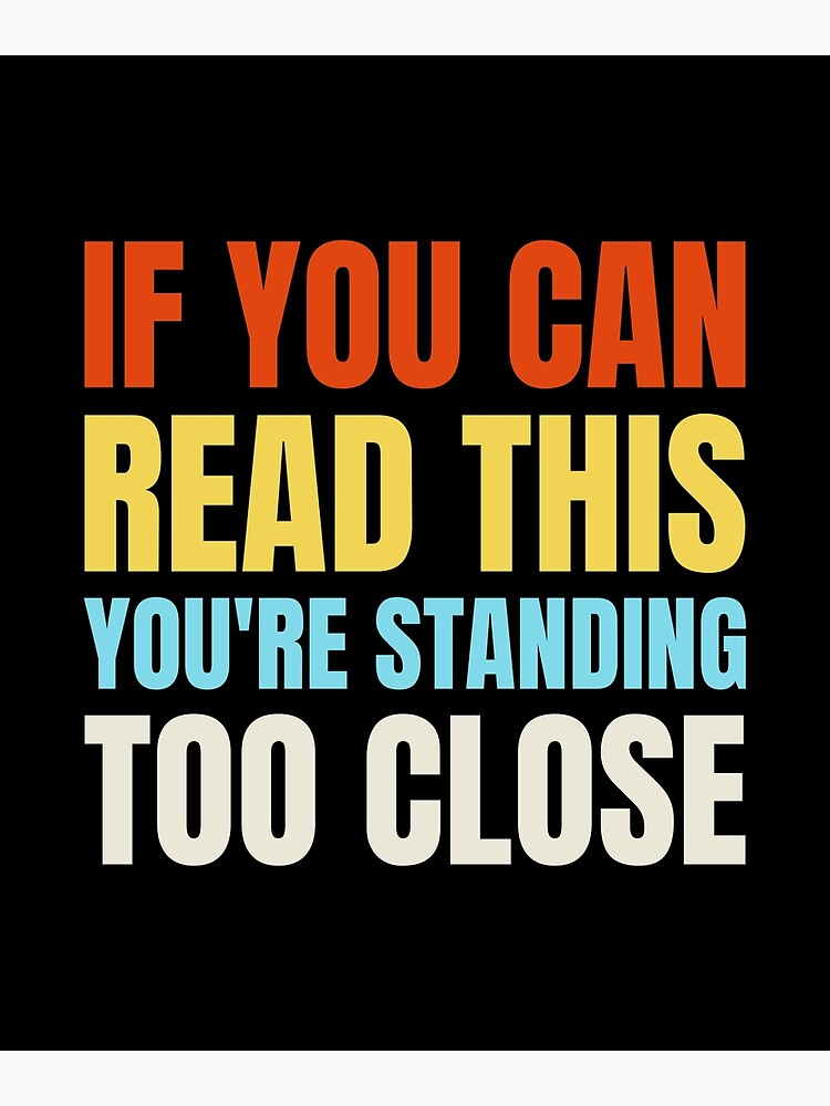 "If You Can Read This You're Standing Too Close Funny" Poster by Flexys ...