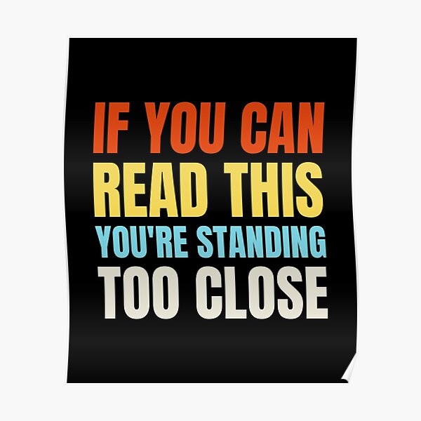 "If You Can Read This You're Standing Too Close Funny" Poster by Flexys ...
