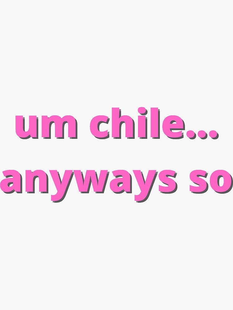"Um chile anyways so" Sticker for Sale by MkDesign717 | Redbubble