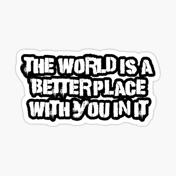 The World Is A Better Place With You Stickers | Redbubble