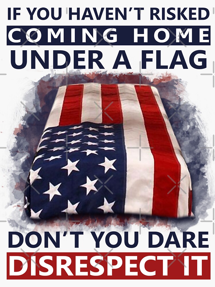 "If You Haven't Risked Coming Home Under Flag Don't You Dare Disrespect ...