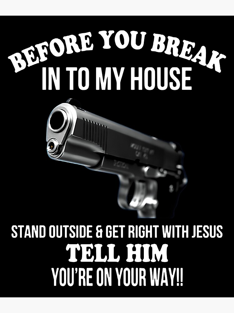 "Before you break into my house stand outside and get right with jesus ...