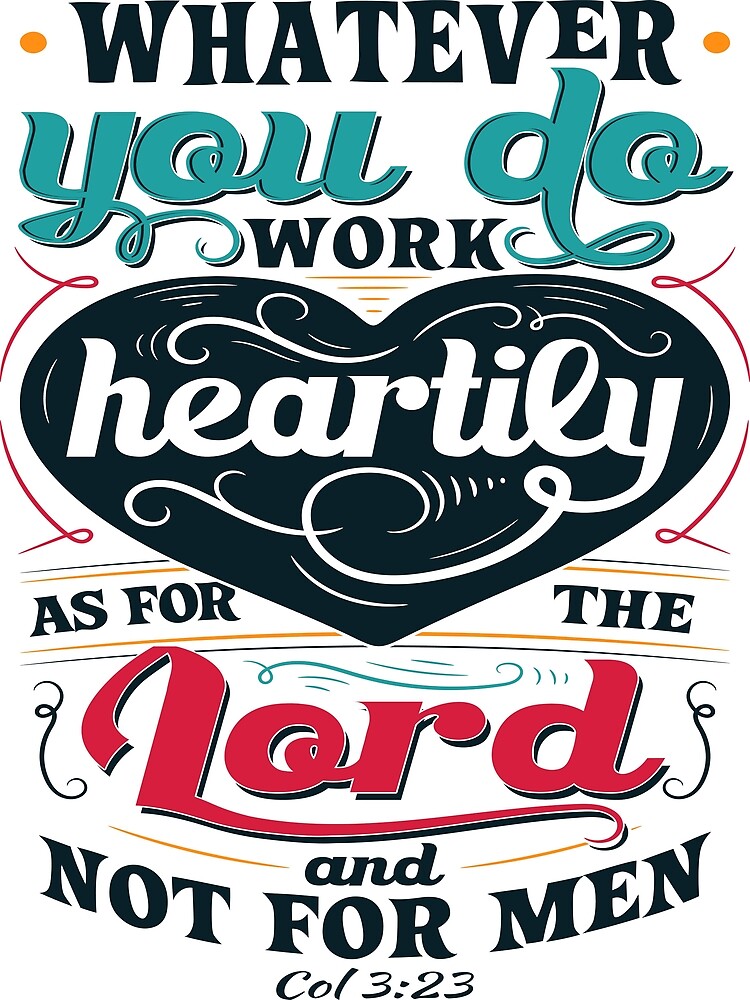 "Whatever you do, work heartily, as for the Lord, and not for men. Col ...