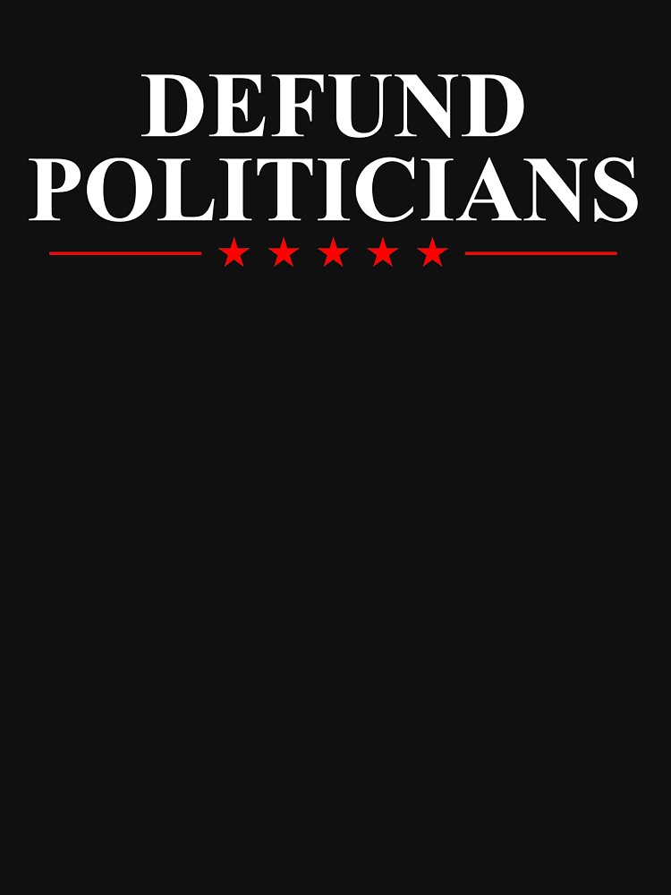 "Defund The Politicians - Libertarian Political Anti Government" T ...