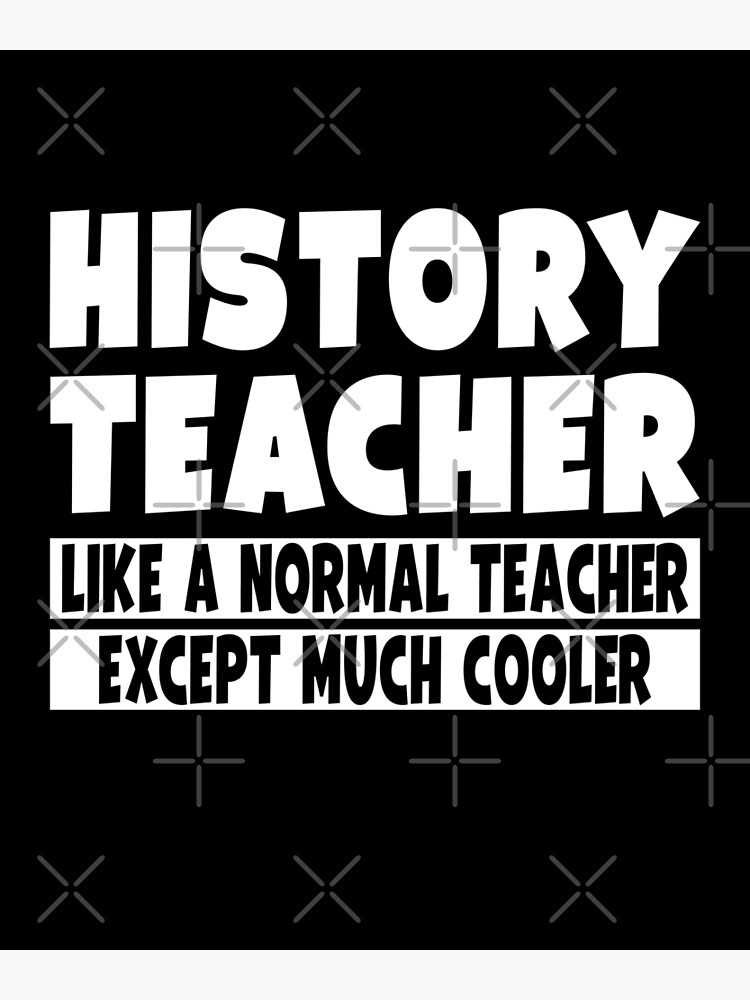 "History Teacher Like A Normal Teacher But Cooler" Poster by Eyes4 ...