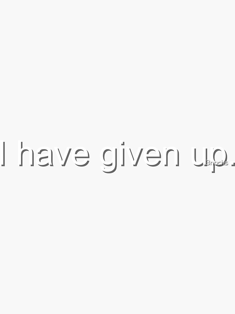 "I have Given Up." Sticker for Sale by 3nochs | Redbubble