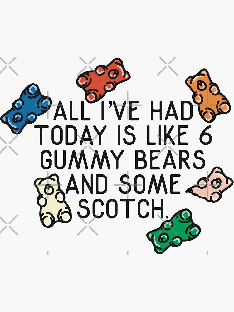 "All I’ve Had Today Is Like 6 Gummy Bears And Some Scotch" Sticker for ...