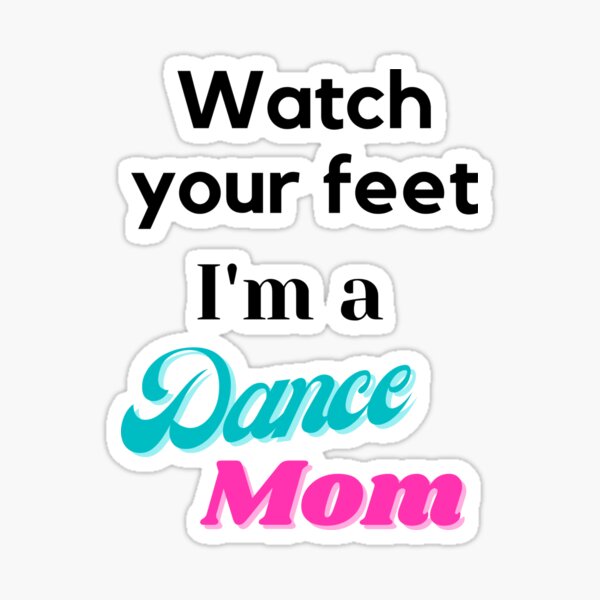 "Watch Your Feet I'm A Dance Mom" Sticker for Sale by dressed4dance ...