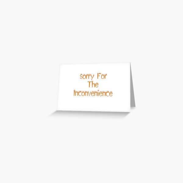 "Sorry For The Inconvenience" Greeting Card for Sale by wittyfool ...