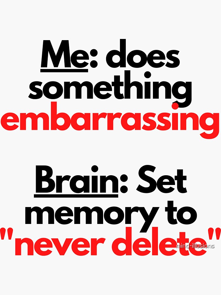 "Me: does something embarrassing. Brain: set memory to never delete ...