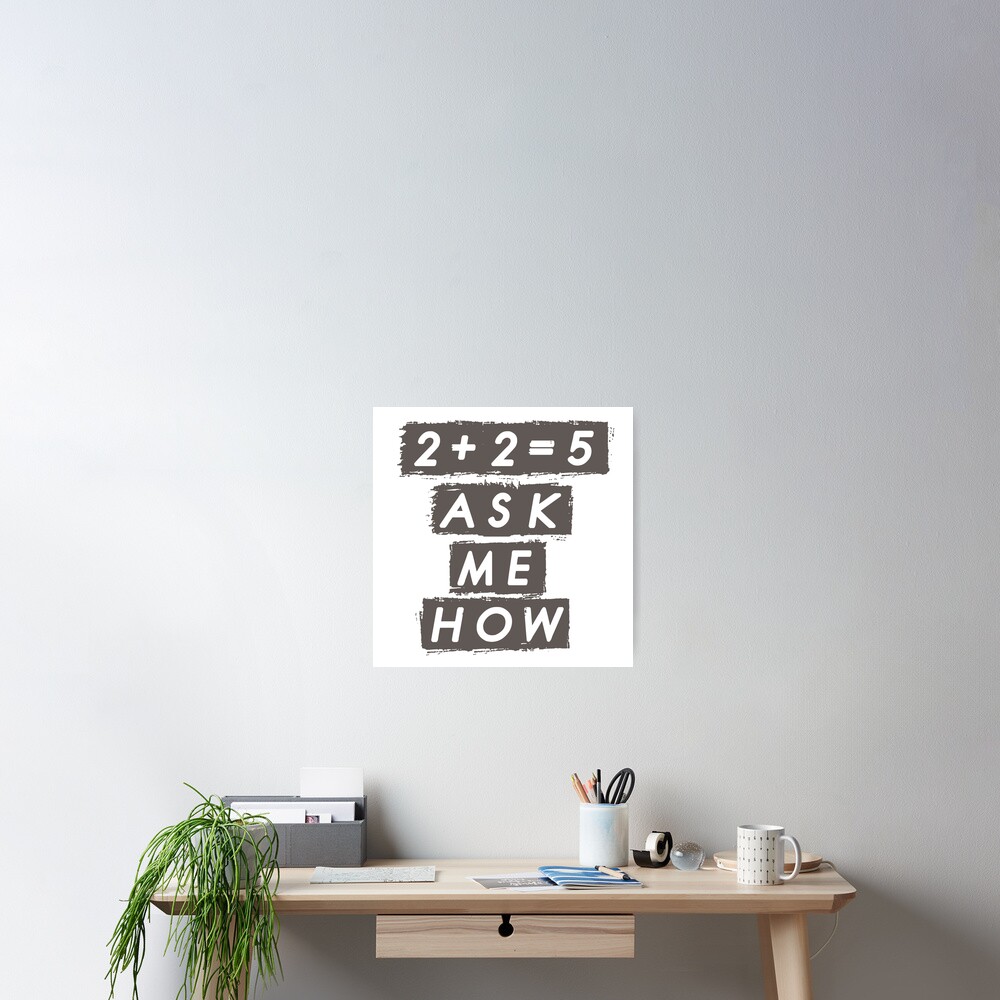 "2+2=5 Ask me how" Poster by Irfan-khan | Redbubble