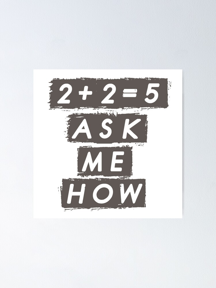 "2+2=5 Ask me how" Poster by Irfan-khan | Redbubble