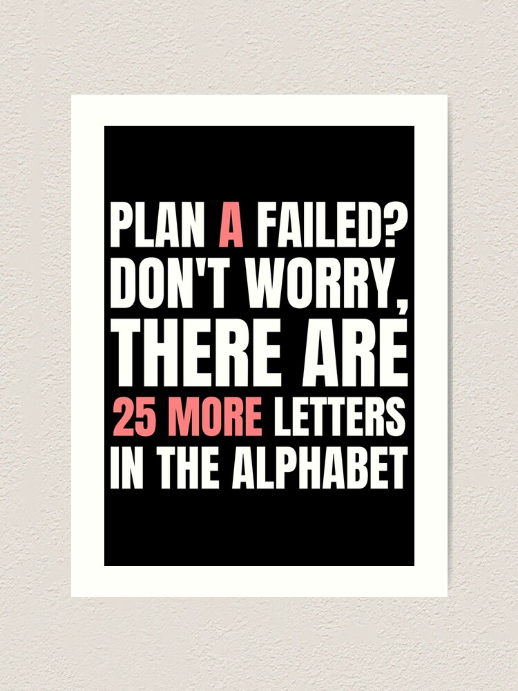 Plan A Failed Don t Worry There Are 25 More Letters In The Alphabet plan-a-failed-don-t-worry-there-are-25-more-letters-in-the-alphabet