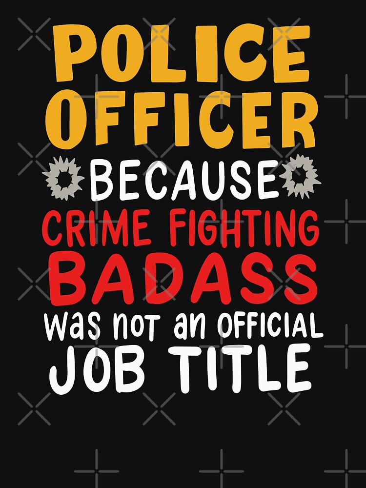 "Police Officer Because - Crime Fighting Badass " T-shirt by kurasudigi ...