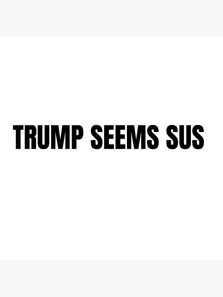"TRUMP SEEMS SUS. Meme quotes design" Poster for Sale by LuxuryMemes ...